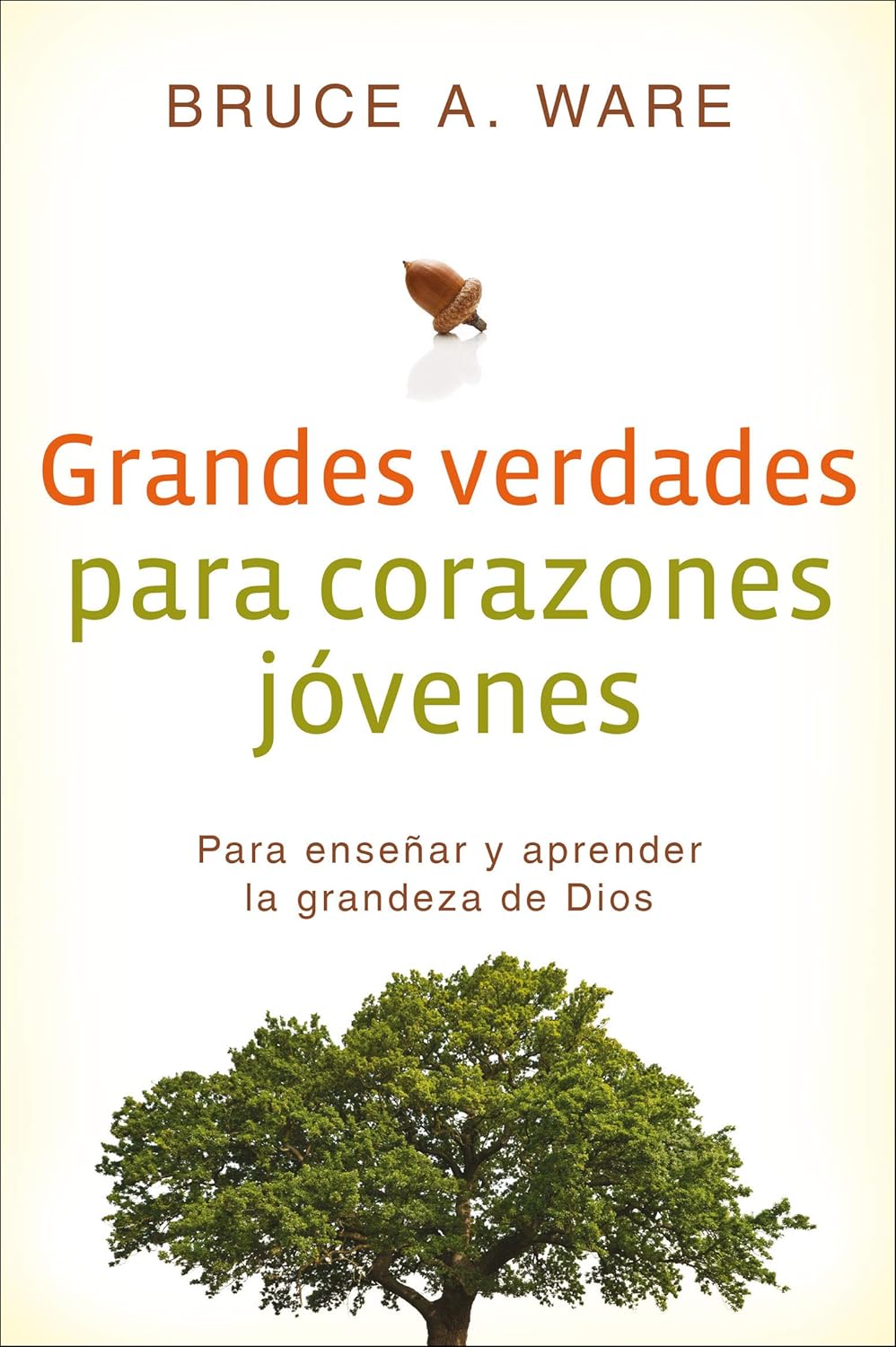 Grandes verdades para corazones jóvenes/ Bruce A. Ware